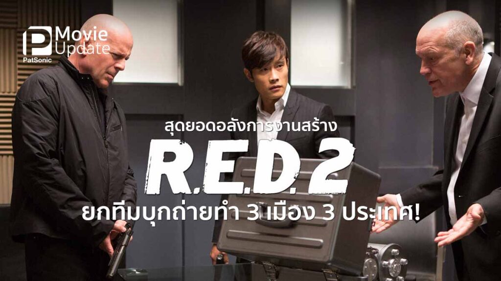 'RED 2' สุดยอดอลังการงานสร้าง ยกทีมบุกถ่ายทำ 3 เมือง 3 ประเทศ! • PatSonic