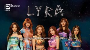 LYRA กลุ่มดาวใหม่สร้างปรากฏการณ์เปิด MV เพลงแรก ปังมาก!