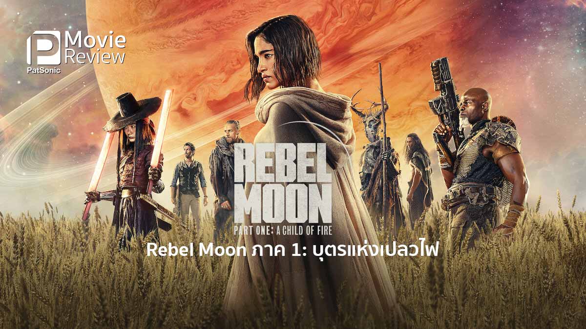 รีวิว Rebel Moon ภาค 1: บุตรแห่งเปลวไฟ | สงครามอวกาศฉบับสไนเดอร์