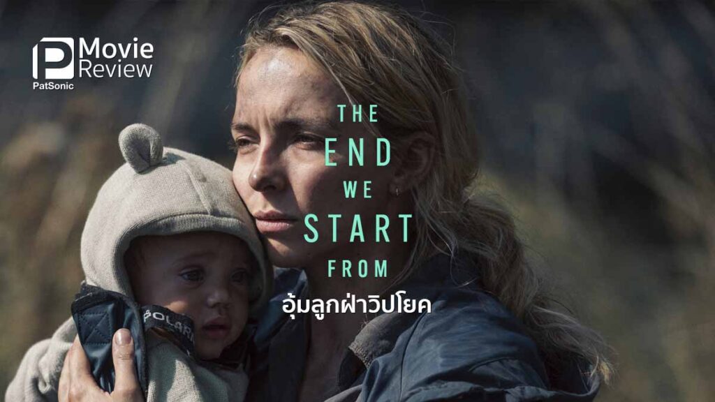 รีวิวหนัง The End We Start From อุ้มลูกฝ่าวิปโยค | หนีภัยในวันฝนถล่มโลก