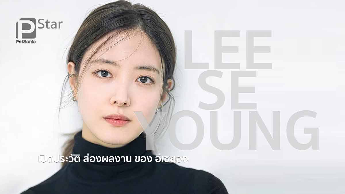 เปิดประวัติ ส่องผลงาน อีเซยอง (Lee Se Young) เรื่องไหนที่คุณชื่นชอบ?