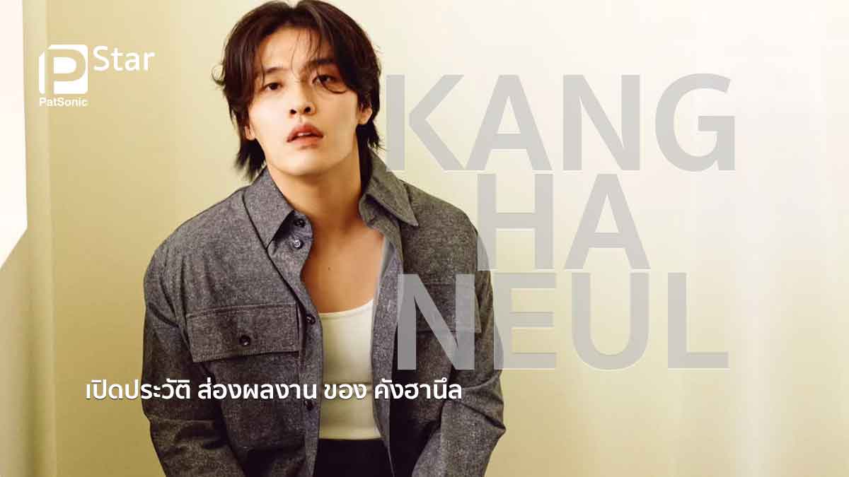 เปิดประวัติ ส่องผลงาน คังฮานึล (Kang Ha Neul) เรื่องไหนที่คุณชื่นชอบ?